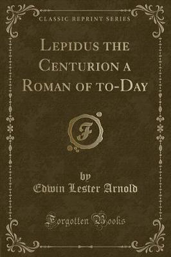 Lepidus the Centurion a Roman of To-Day (Classic Reprint), Edwin Lester ...
