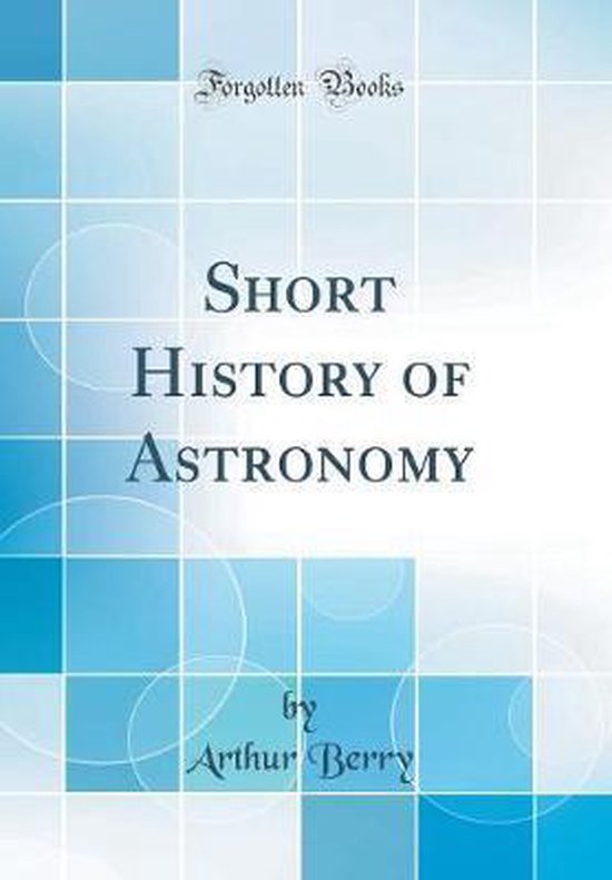 Short History of Astronomy (Classic Reprint), Arthur Berry ...