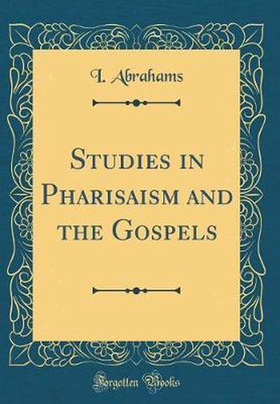 Studies in Pharisaism and the Gospels (Classic Reprint), I. Abrahams ...