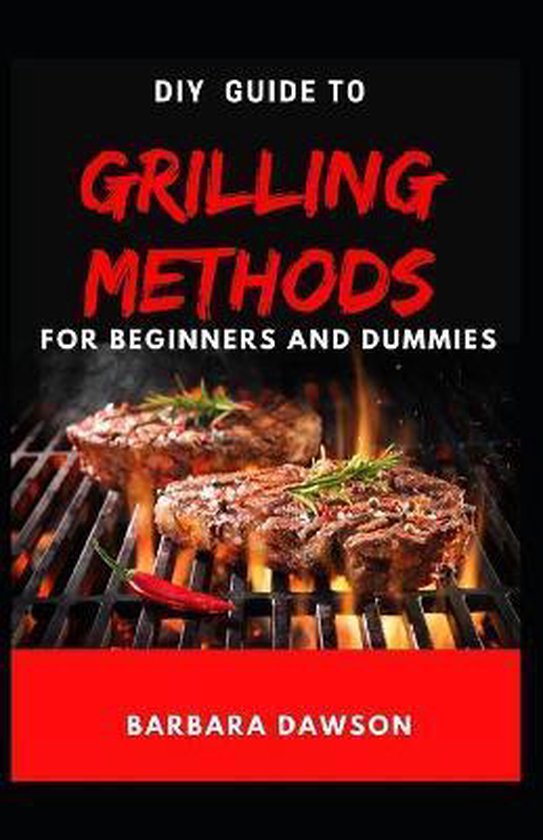 DIY Guide To Grilling Methods For Beginners and Dummies, Barbara Dawson ...