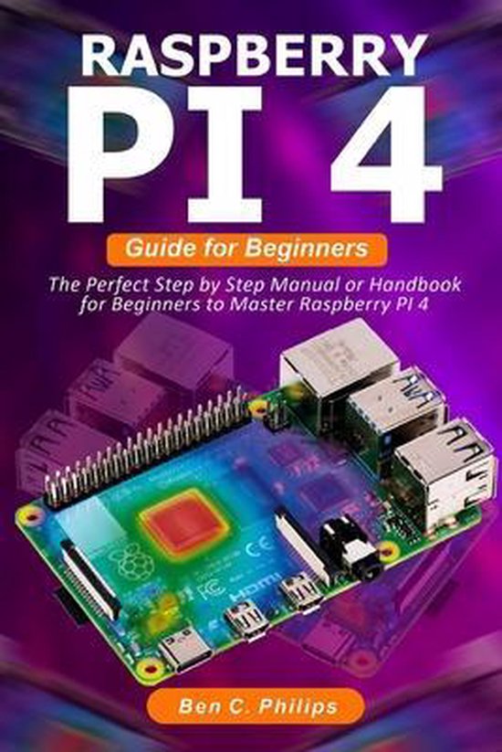 Raspberry PI 4 Guide for Beginners | 9798589193985 | Ben C Philips ...