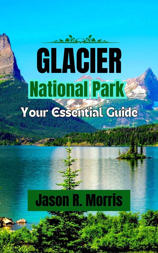 Glacier National Park: Your Essential Guide (ebook), Jason R. Morris ...
