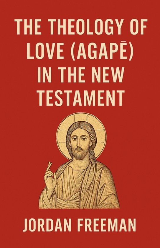 The Theology of Love (Agapē) in the New Testament, Jordan Freeman ...