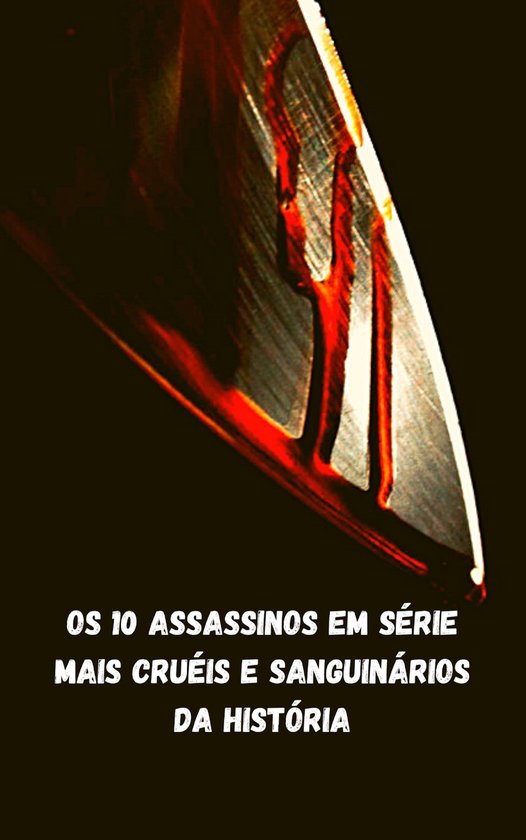 Os 10 Assassinos Em Série Mais Cruéis E Sanguinários Da História Ebook
