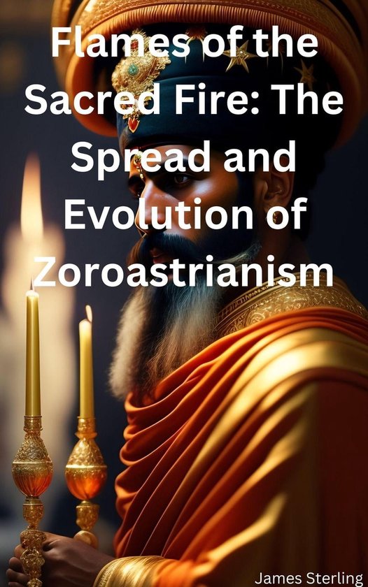 Flames of the Sacred Fire: The Spread and Evolution of Zoroastrianism ...