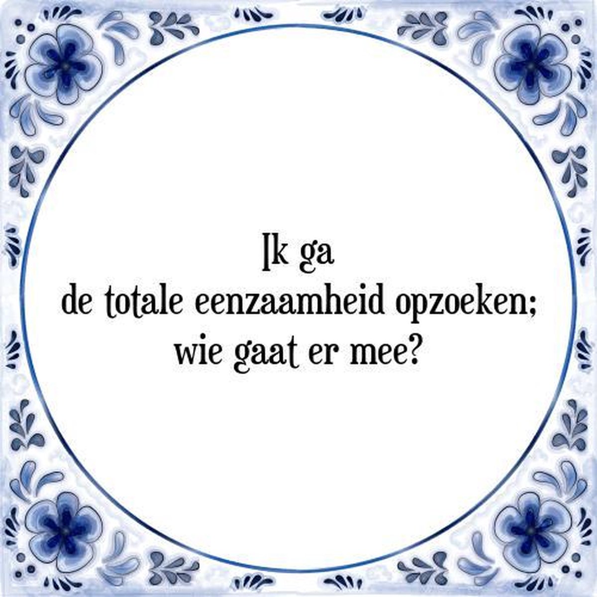 Tegeltje met Spreuk (Tegeltjeswijsheid): Ik ga de totale eenzaamheid opzoeken; wie... | bol.com