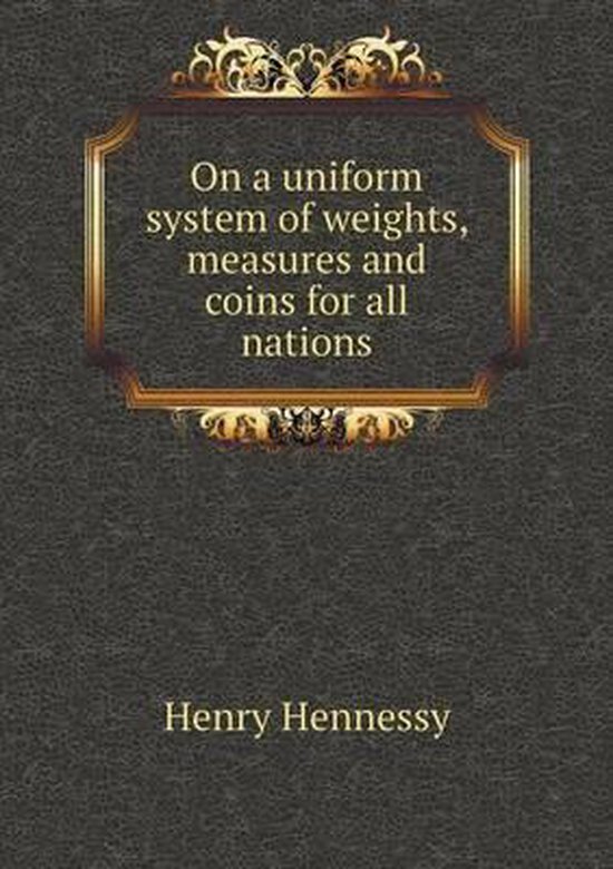On a uniform system of weights, measures and coins for all nations ...