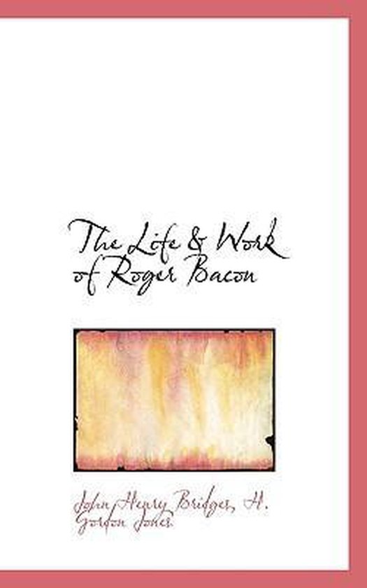The Life & Work of Roger Bacon | 9781116547436 | John Henry Bridges ...