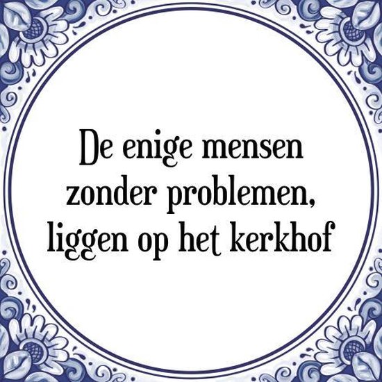 Tegeltje met Spreuk (Tegeltjeswijsheid): De enige mensen zonder problemen, liggen op... | bol