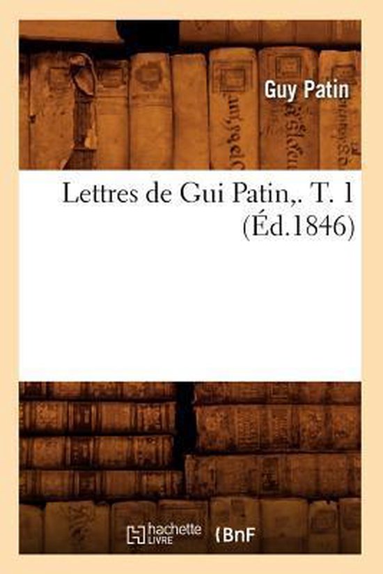 Sciences- Lettres de GUI Patin, . T. 1 (Éd.1846), Guy Patin ...