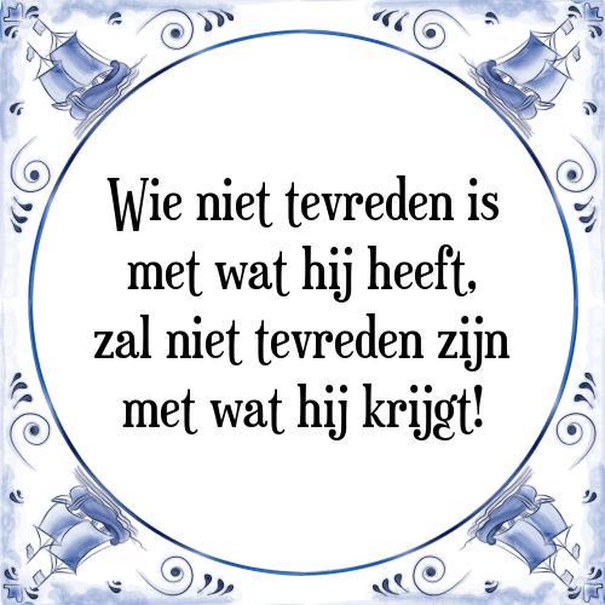 Tegeltje met Spreuk (Tegeltjeswijsheid): Wie niet tevreden is met wat ...