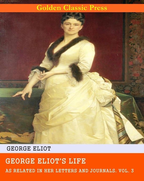 George Eliot's Life, as Related in Her Letters and Journals 3 - George ...