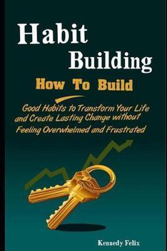 Habit Building: How To Build Good Habits to Transform Your Life and ...