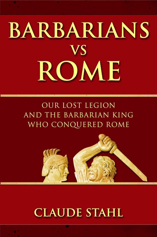 Barbarians Vs Rome Our Lost Legion And The Barbarian King Who Conquered ...
