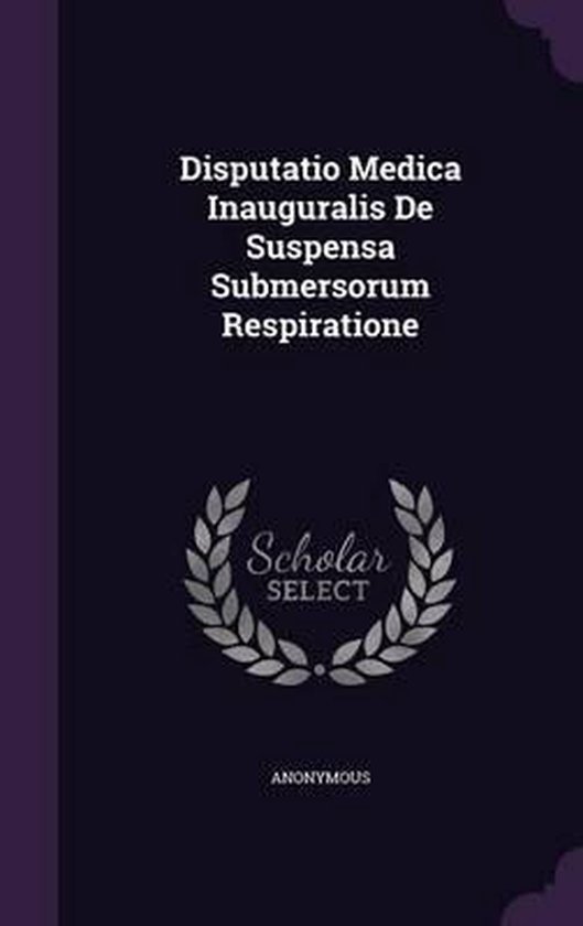 Disputatio Medica Inauguralis de Suspensa Submersorum Respiratione ...
