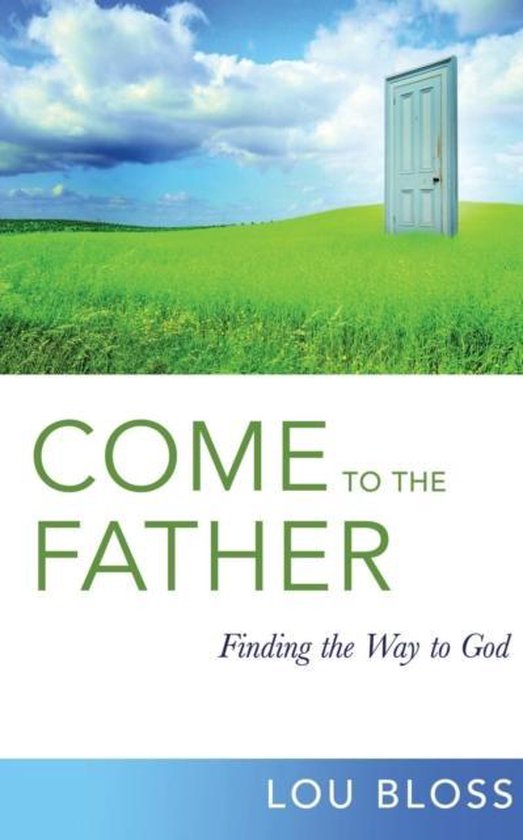 Come to the Father, Finding the Way to God, Lou Bloss | 9781619337817 ...