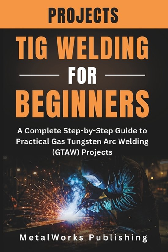 TIG Welding Projects for Beginners: A Complete Step-by-Step Guide to ...
