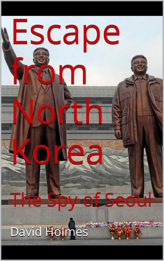 Escape from North Korea: The Spy of Seoul (ebook), David Holmes ...