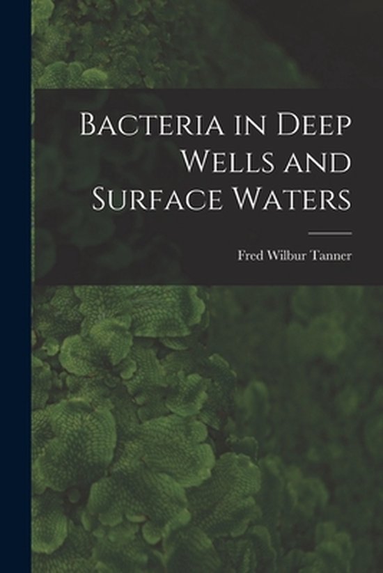 Bacteria in Deep Wells and Surface Waters, Fred Wilbur 1888- Tanner ...