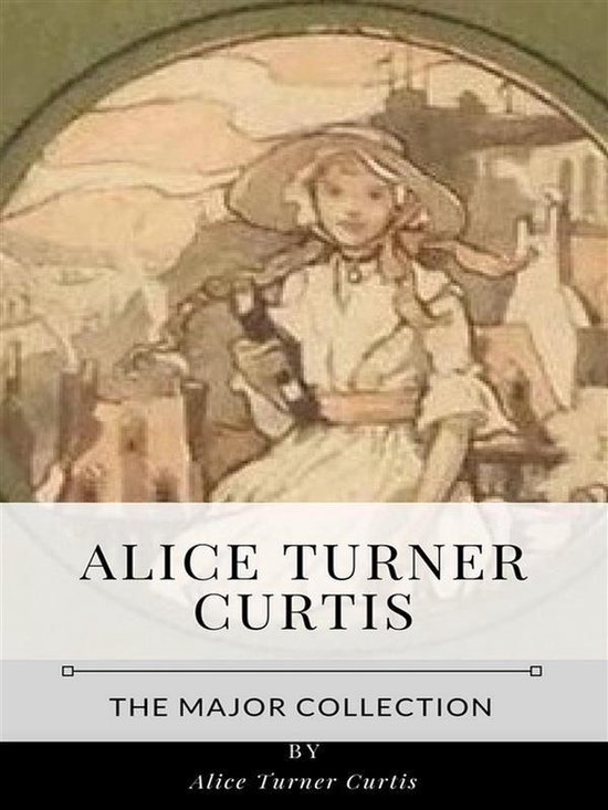 Alice Turner Curtis – The Major Collection (ebook), Alice Turner Curtis ...