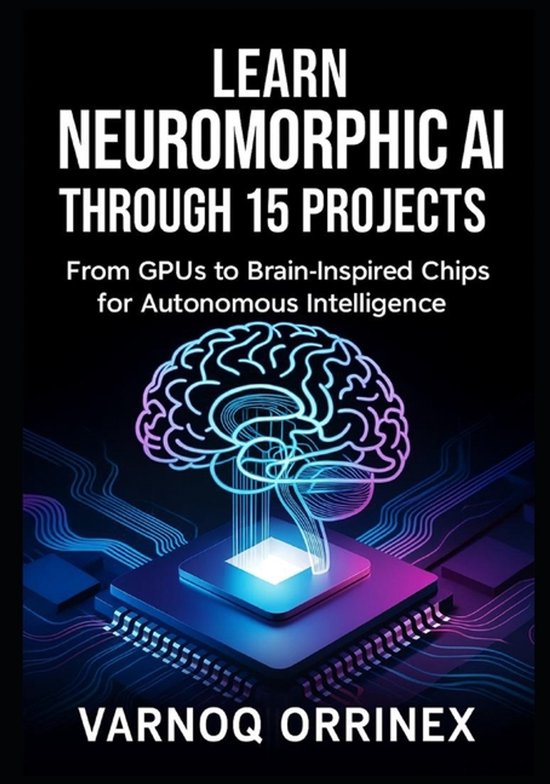 Learn Neuromorphic AI Through 15 Projects | 9798269256856 | Orrinex ...
