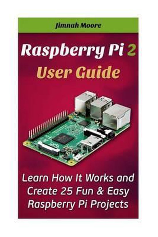 Raspberry Pi 2 User Guide Learn How It Works and Create 25 Fun & Easy Raspberry Pi... | bol.com