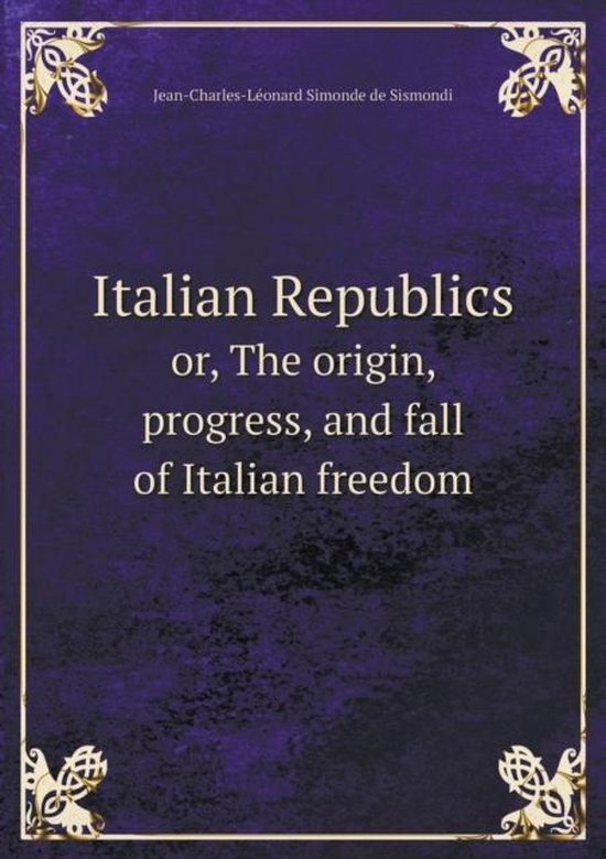 Italian Republics or, The origin, progress, and fall of Italian freedom ...