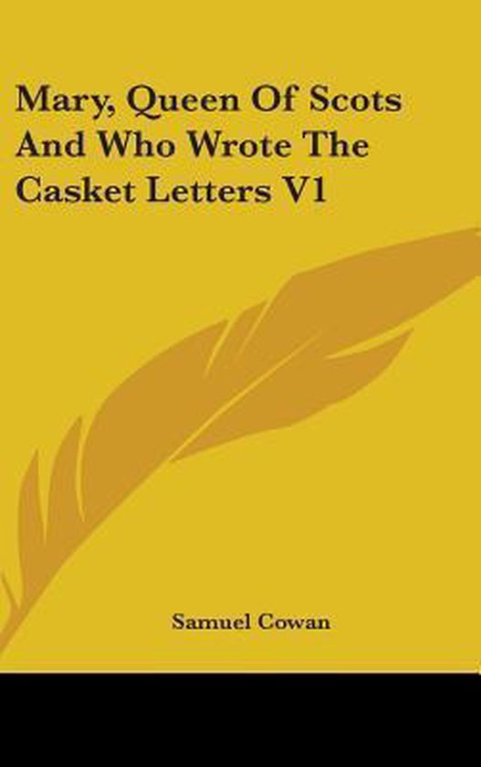 Mary, Queen of Scots and Who Wrote the Casket Letters V1, Samuel Cowan ...