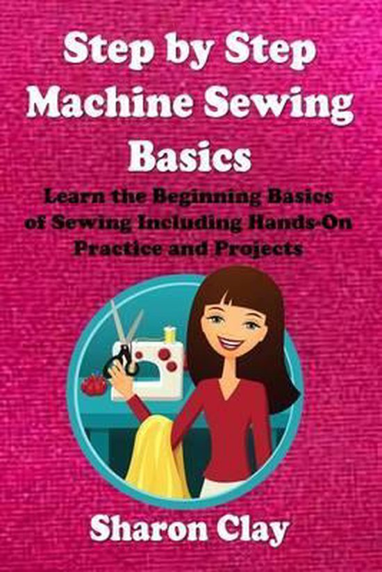Learn to Sew- Step by Step Machine Sewing Basics, Sharon Clay ...
