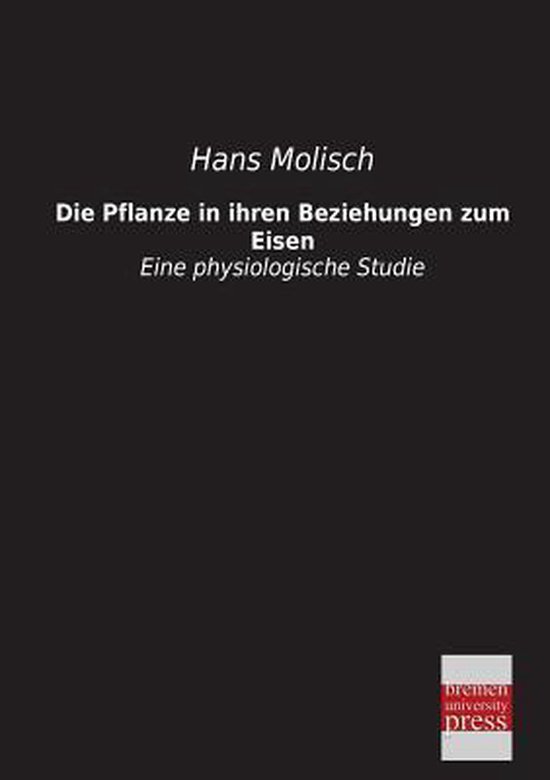 Die Pflanze in Ihren Beziehungen Zum Eisen, Hans Molisch ...