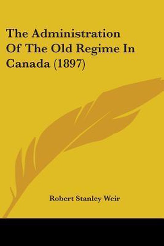 The Administration of the Old Regime in Canada (1897), Robert Stanley ...