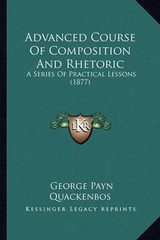 Advanced Course of Composition and Rhetoric, G P Quackenbos ...
