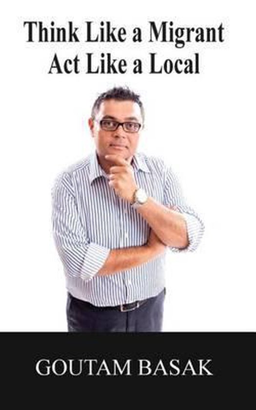 Think Like a Migrant Act Like a Local, Goutam Basak | 9781530761418 ...