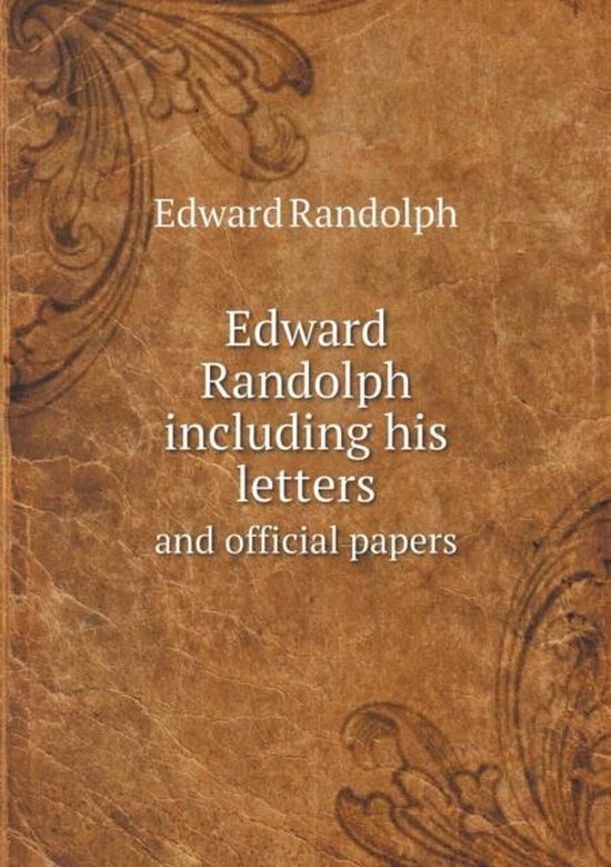 Edward Randolph including his letters and official papers ...