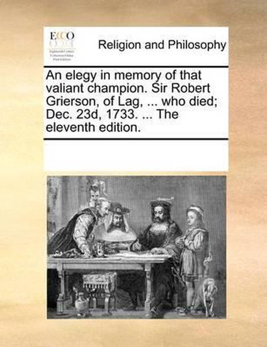 An Elegy in Memory of That Valiant Champion. Sir Robert Grierson, of ...