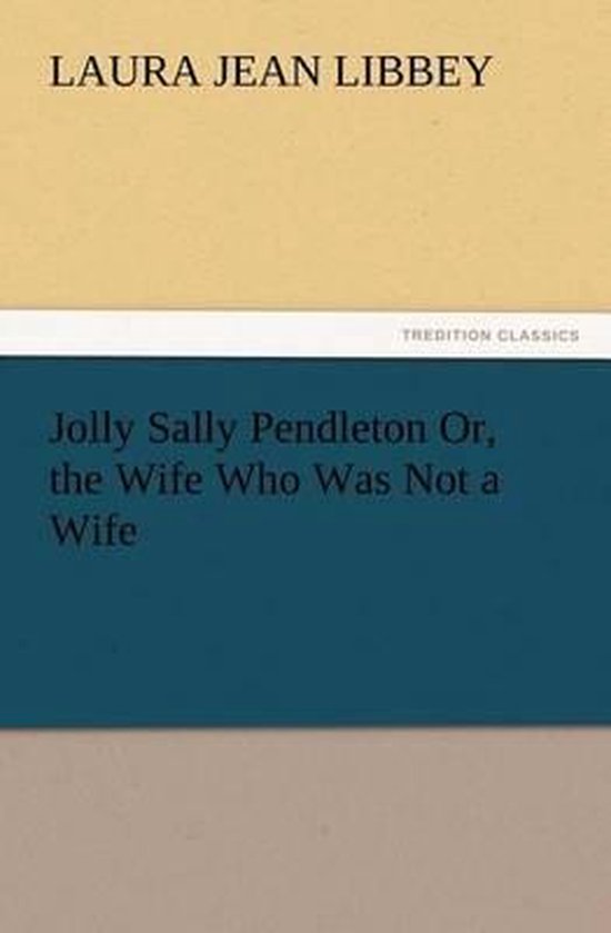 Jolly Sally Pendleton Or The Wife Who Was Not A Wife Laura Jean