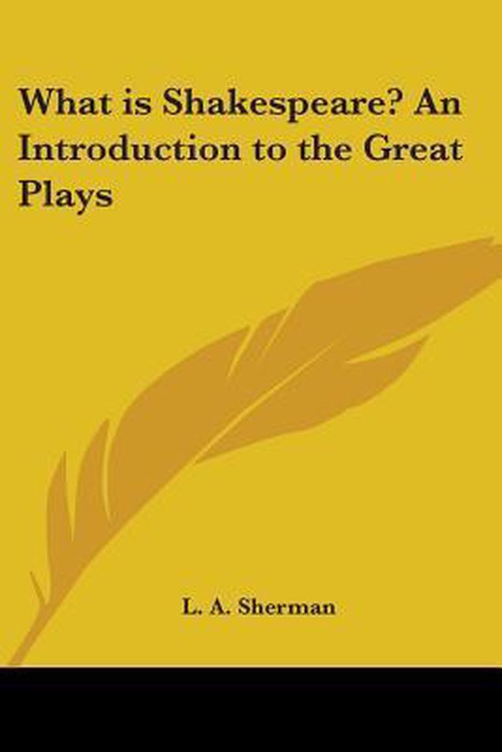 What Is Shakespeare? An Introduction To The Great Plays, L A Sherman ...