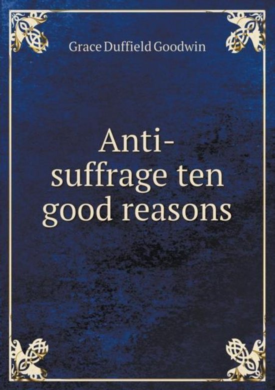 Anti-suffrage ten good reasons, Grace Duffield Goodwin | 9785518508576 ...