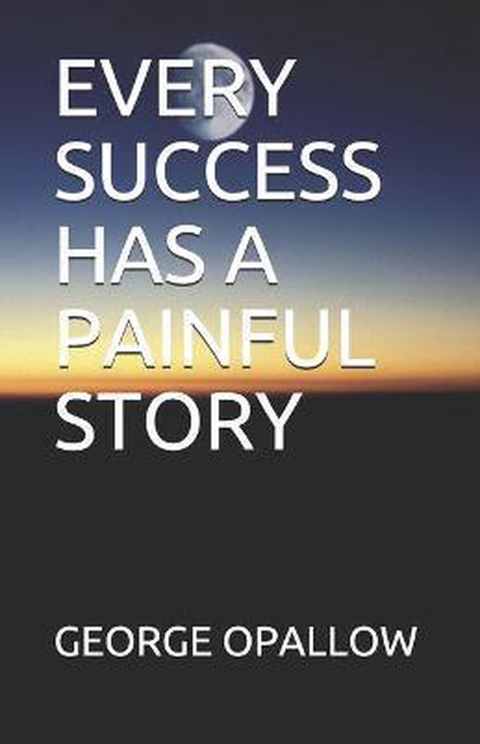 Every Success Has a Painful Story, GEORGE OSATU OPALLOW | 9798712422456 | Boeken | bol.com
