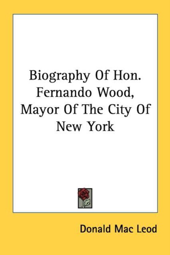 Biography Of Hon. Fernando Wood, Mayor Of The City Of New York, Donald ...