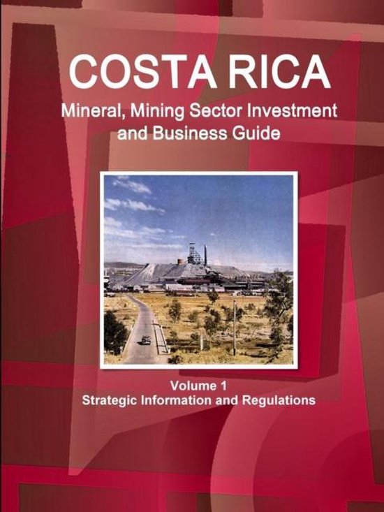Costa Rica Mineral, Mining Sector Investment and Business Guide Volume ...