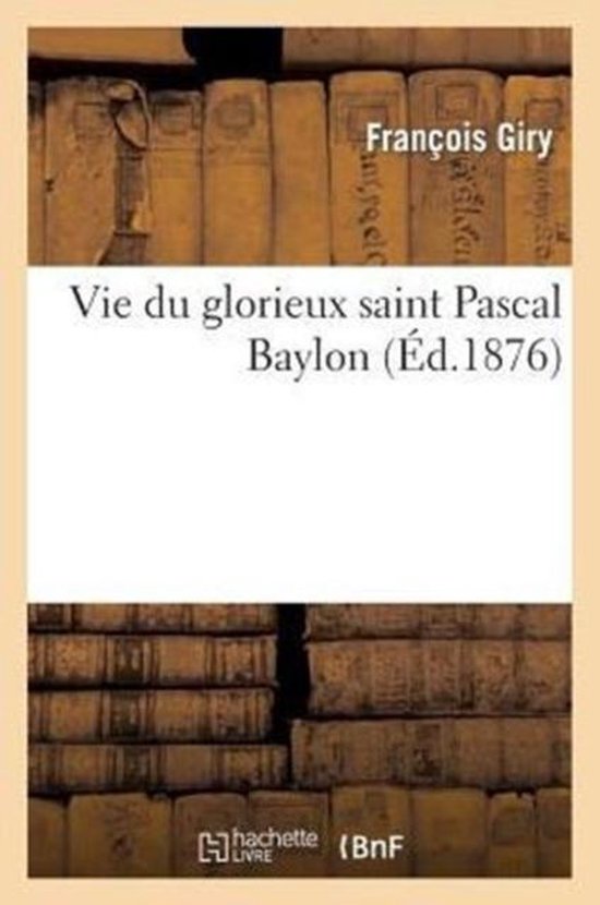 Vie Du Glorieux Saint Pascal Baylon | 9782011748812 | Francois Giry ...