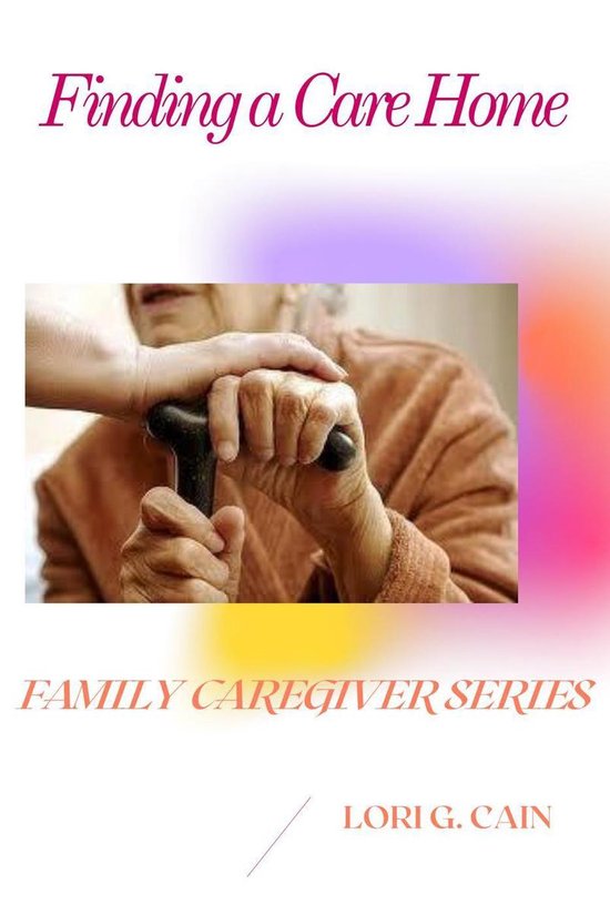 Family Caregiver Series 2 - Finding a Care Home (ebook), Lori Cain ...