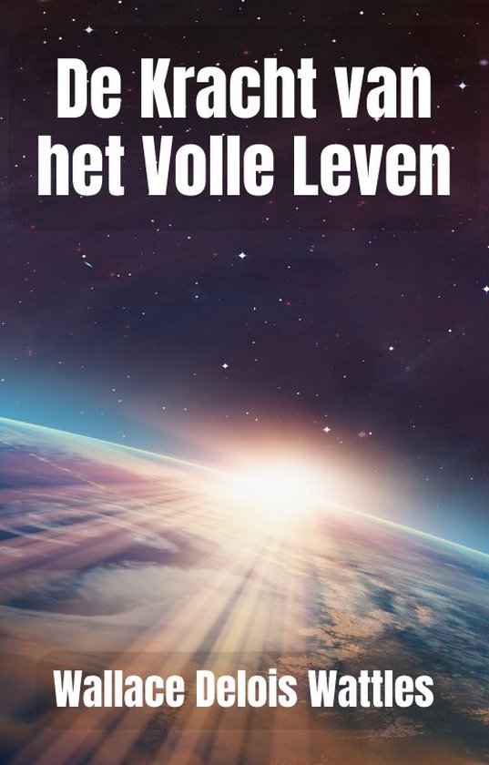 De Kracht van het Volle Leven (ebook), Wallace Delois Wattles | 1230008317247 | Boeken | bol
