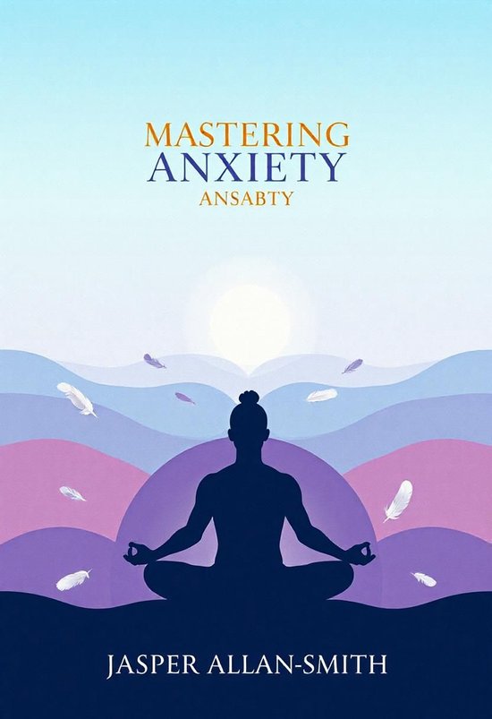 MASTERING ANXIETY (ebook), Jasper Allan Smith | 1230008380784 | Boeken ...