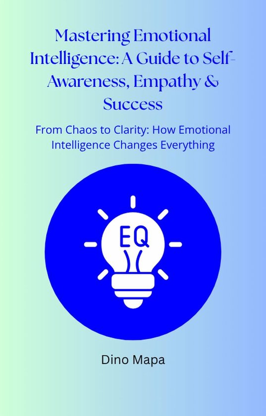 Mastering Emotional Intelligence: A Guide to Self-Awareness, Empathy ...