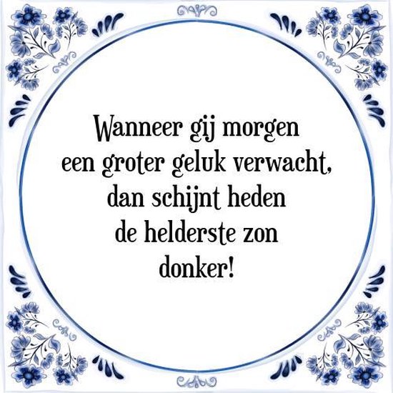 Tegeltje met Spreuk (Tegeltjeswijsheid): Wanneer gij morgen een groter geluk verwacht,... | bol