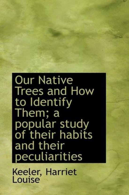 Our Native Trees and How to Identify Them; A Popular Study of Their ...