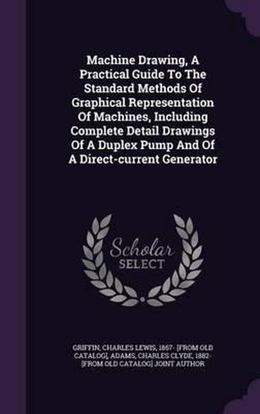 Machine Drawing, a Practical Guide to the Standard Methods of Graphical ...