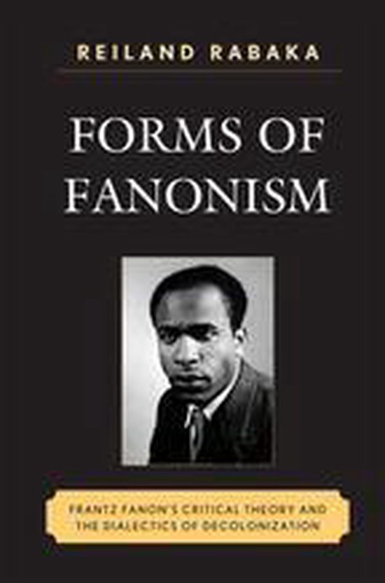Forms of Fanonism: Frantz Fanon's Critical Theory and the Dialectics of ...